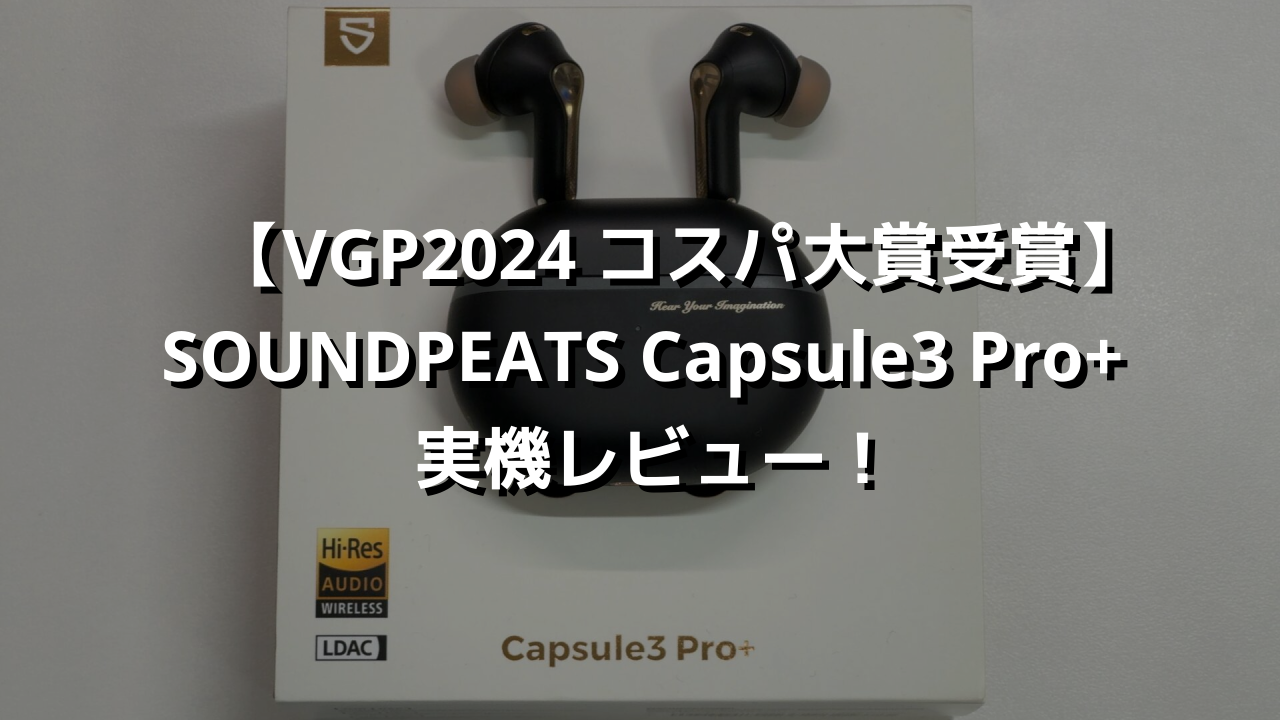【VGP2024 コスパ大賞受賞】SOUNDPEATS Capsule3 Pro+実機レビュー！ | カフーブログ